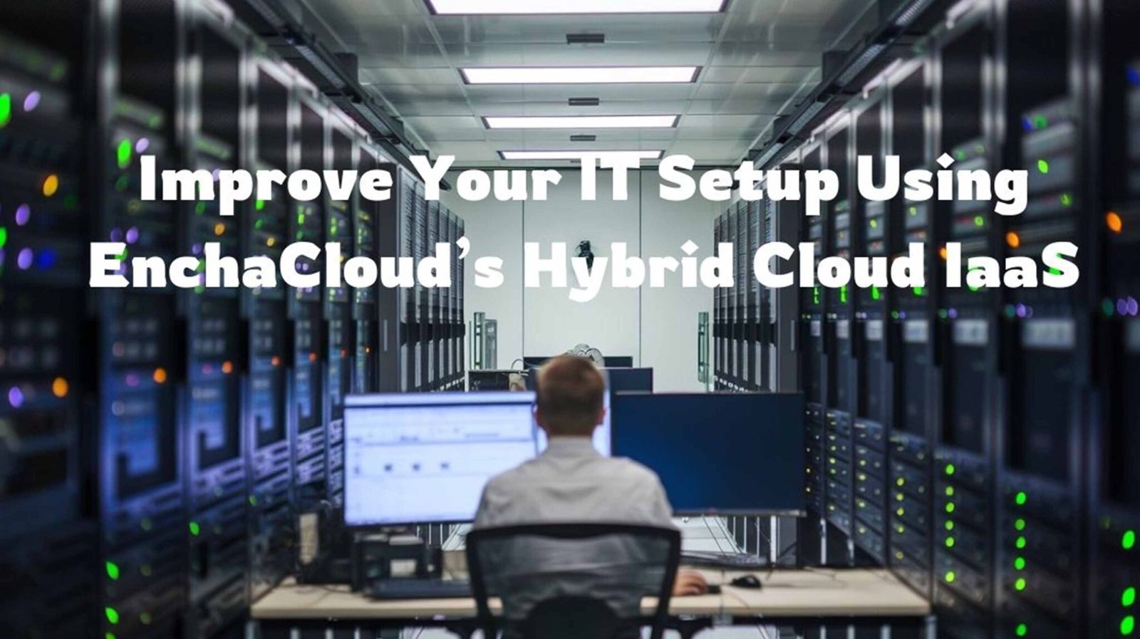 Improve Your IT Setup Using EnchaCloud’s Hybrid Cloud IaaS