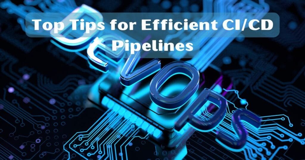 Top Tips For Efficient CI/CD Pipelines